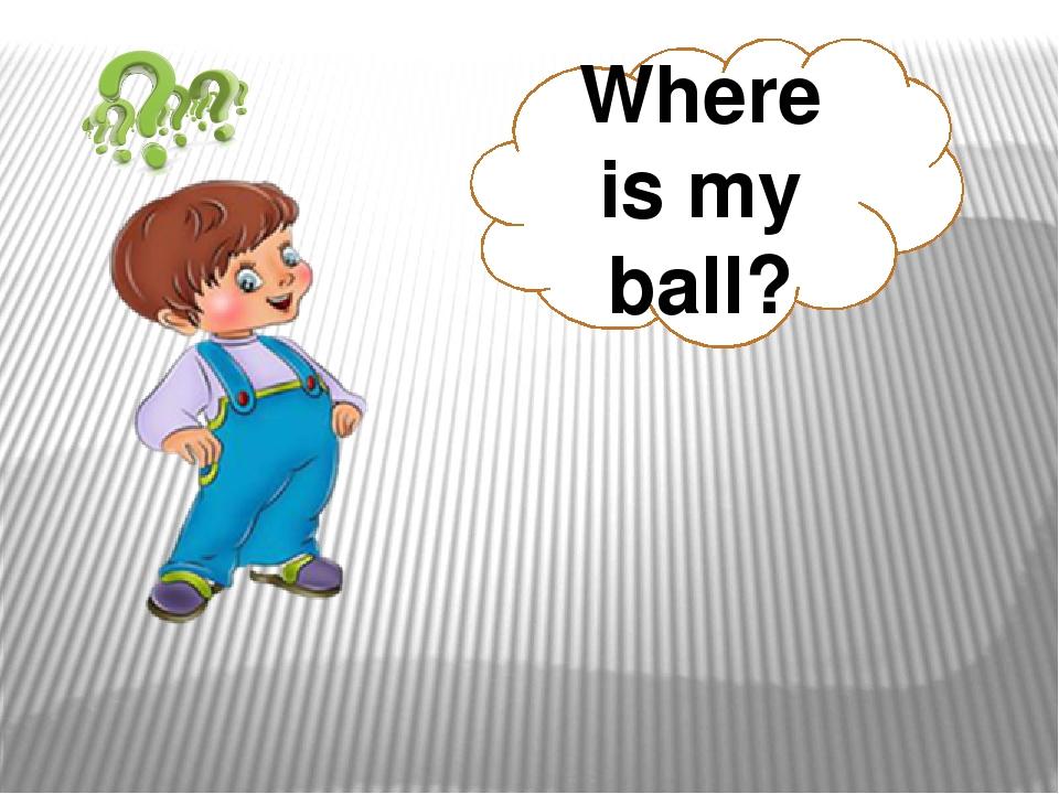 Презентація до уроку англійської мови на тему "Where is the ball?"