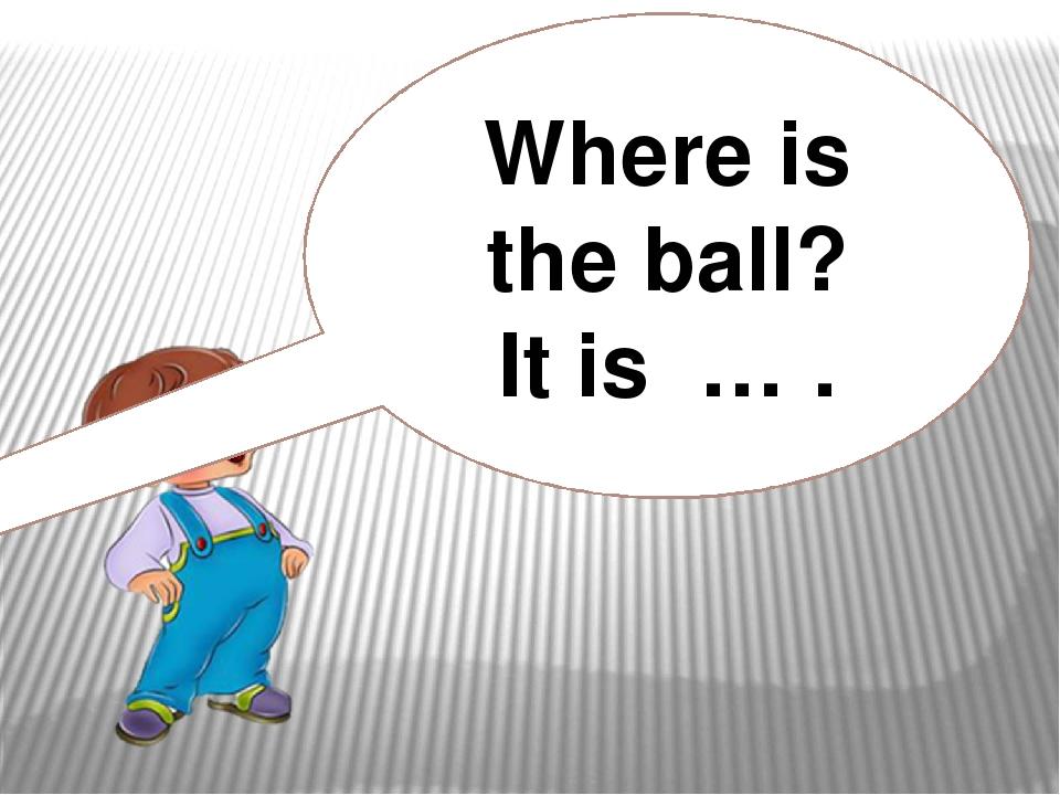 Презентація до уроку англійської мови на тему "Where is the ball?"